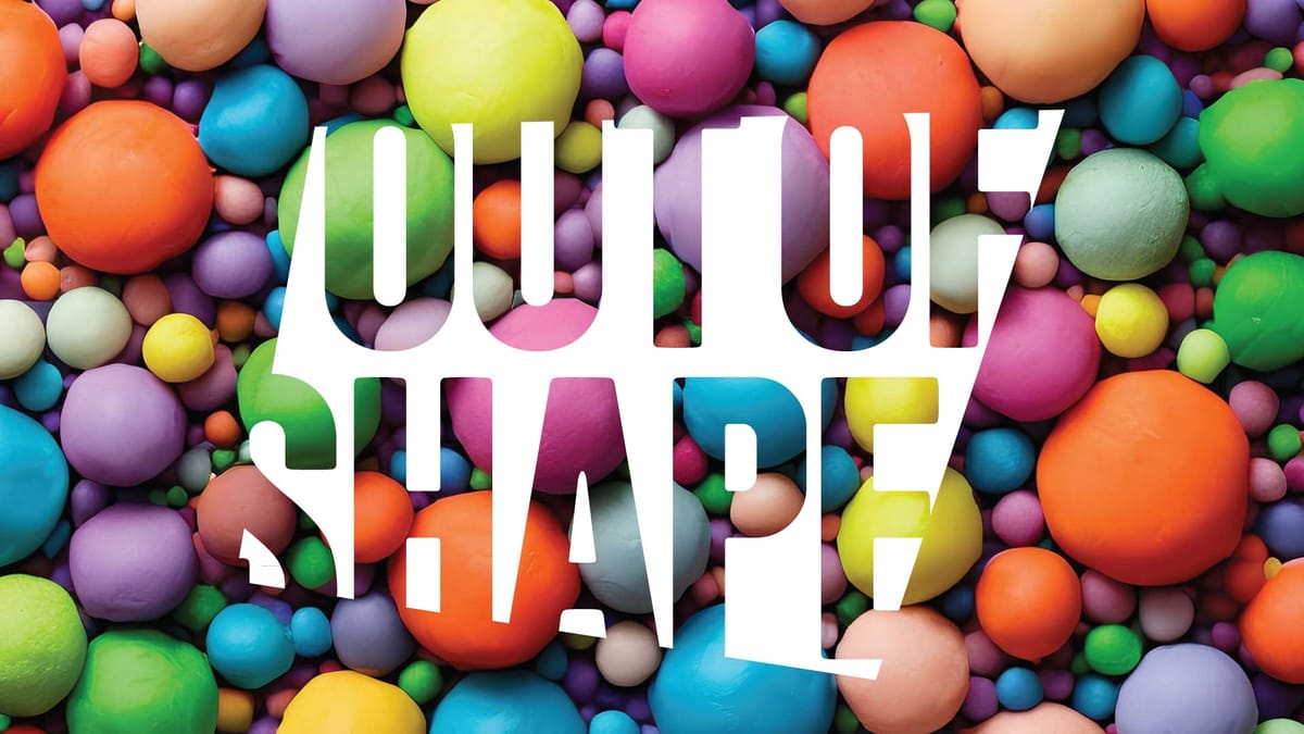 Our next series: Out of Shape